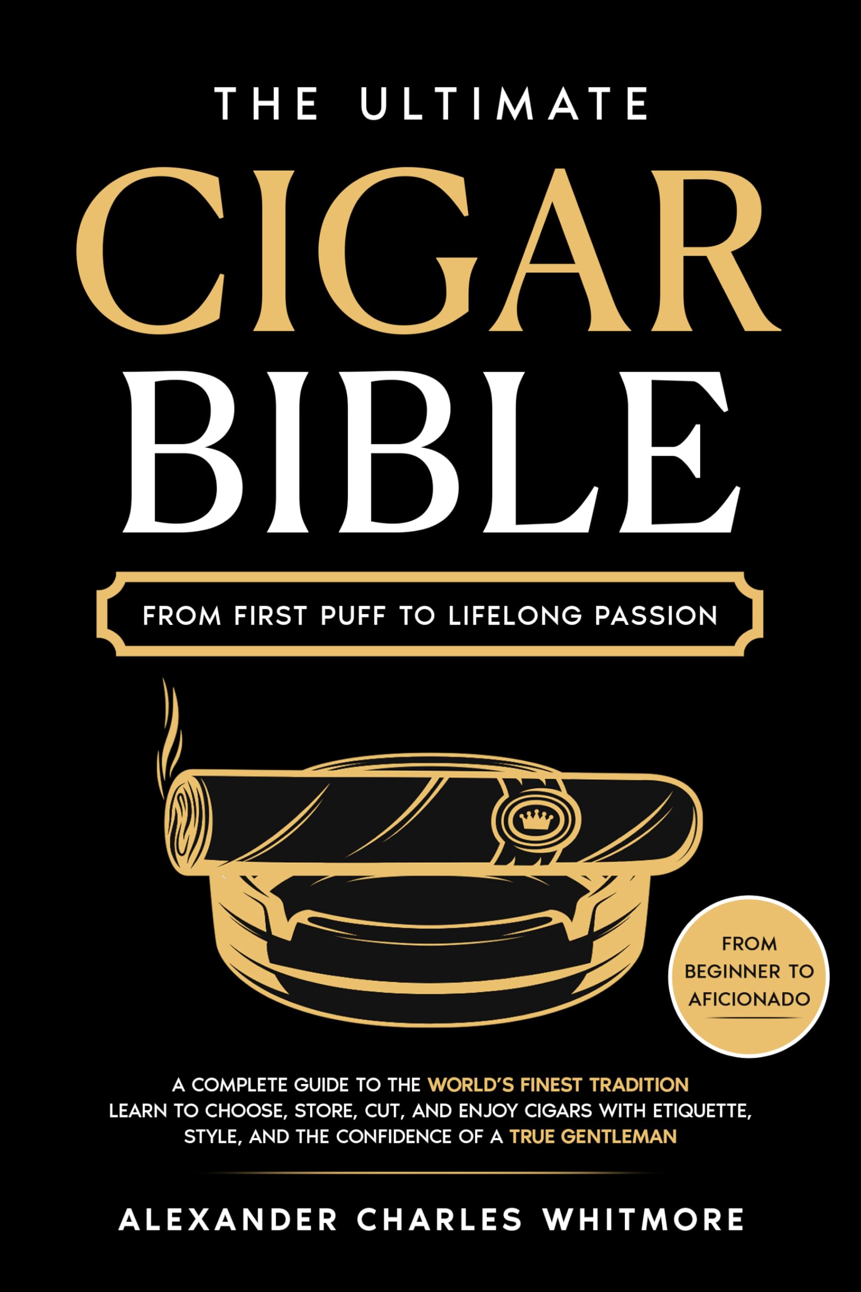 The Ultimate Cigar Bible: a Complete Guide to the World's Finest ...